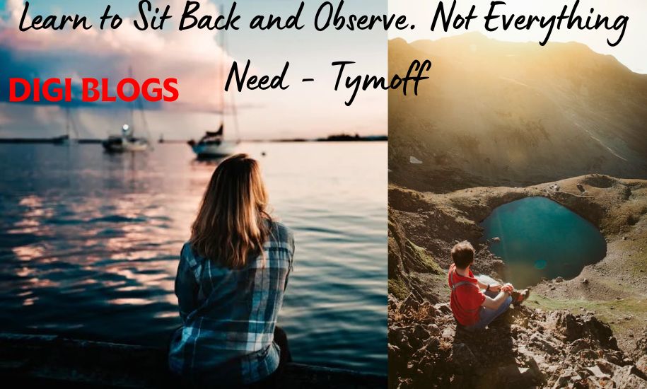 Learn to Sit Back and Observe. Not Everything Need - Tymoff: